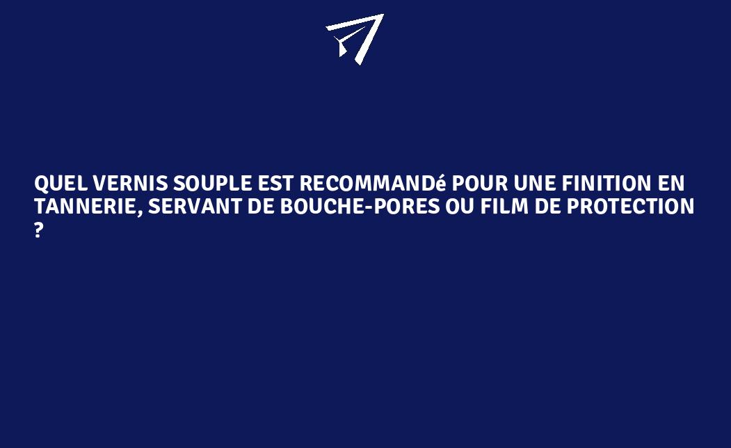 Quel vernis souple est recommandé pour une finition en tannerie ...